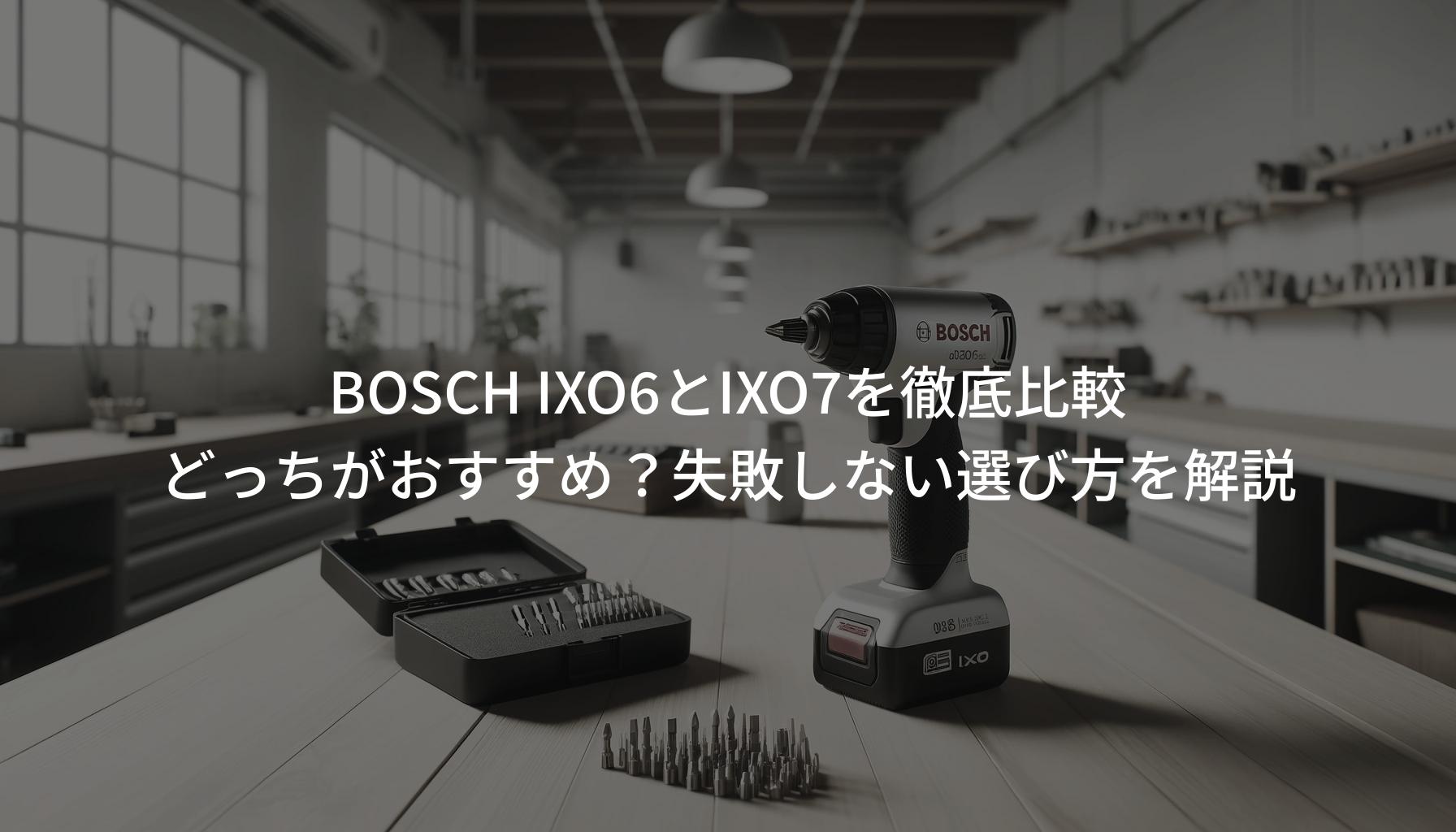 BOSCH IXO6とIXO7を徹底比較｜どっちがおすすめ？失敗しない選び方を解説 | 定番 人気商品の口コミ、レビューと機能比較を深掘りするサイト