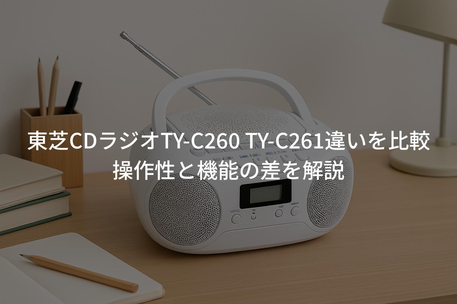 東芝CDラジオTY-C260 TY-C261違いを比較｜操作性と機能の差を解説 | 定番 人気商品の口コミ、レビューと機能比較を深掘りするサイト